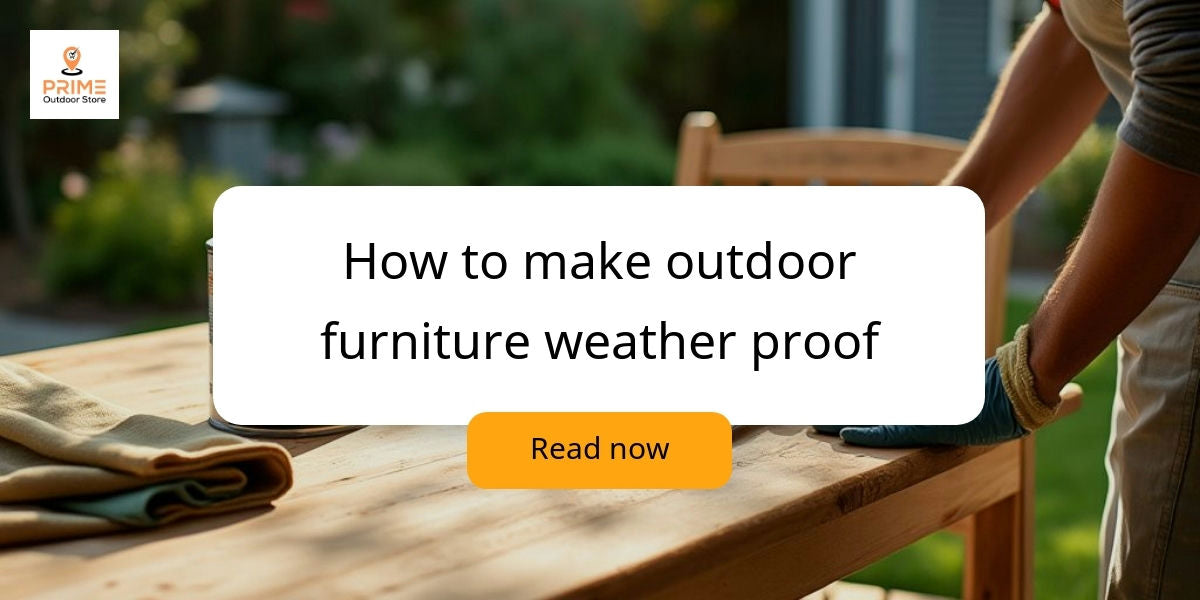 How To Make Outdoor Furniture Weather Proof– Prime Outdoor Store